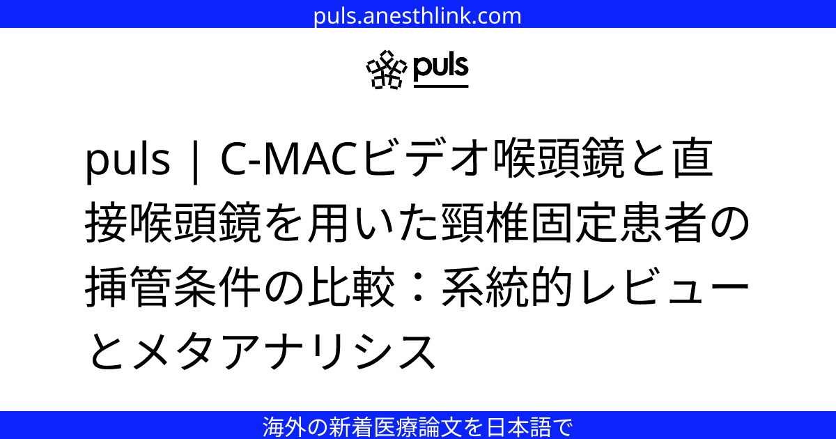 puls | C-MACビデオ喉頭鏡と直接喉頭鏡を用いた頸椎固定患者の挿管条件の比較：系統的レビューとメタアナリシス